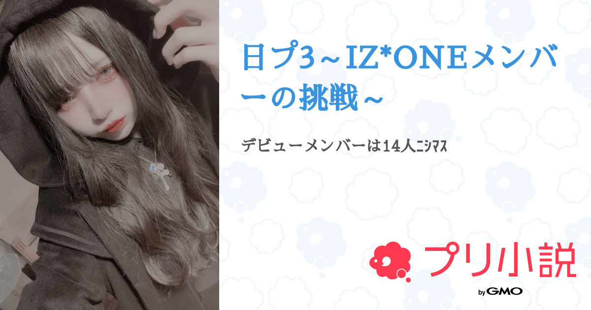 日プ3～IZ*ONEメンバーの挑戦～ - 全89話 【連載中】（との氏さんの小説） | 無料スマホ夢小説ならプリ小説 byGMO